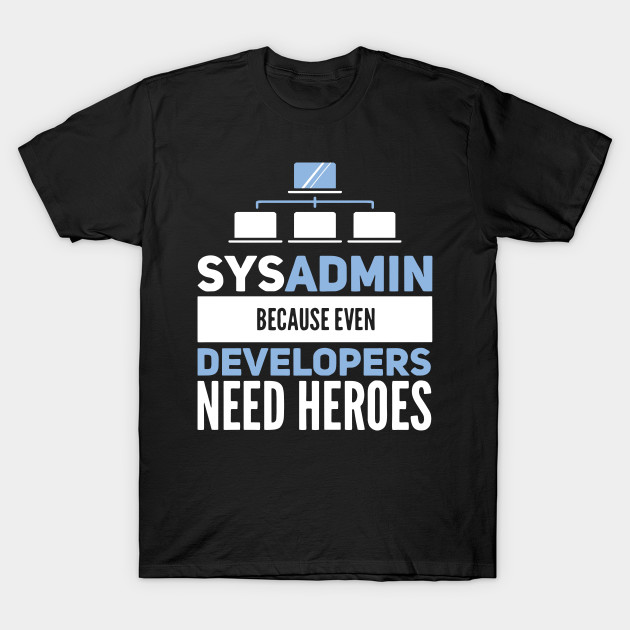 Sysadmin Because Even Developers Need Heroes Admin Developer - Sysadmin - T-Shirt | TeePublic